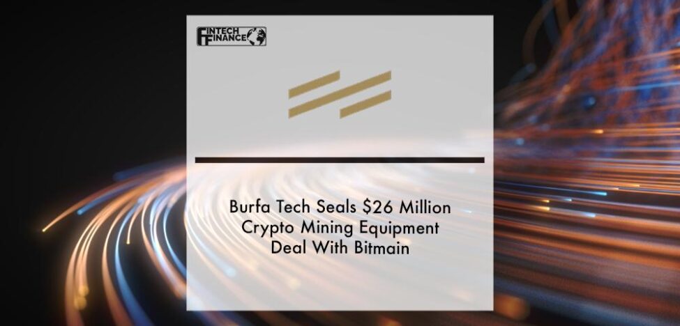 Burfa Tech Seals $26 Million Crypto Mining Equipment Deal With Bitmain