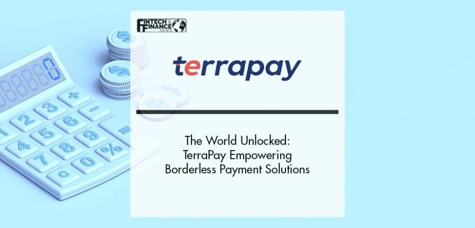The World Unlocked: TerraPay empowering borderless Payments Solutions