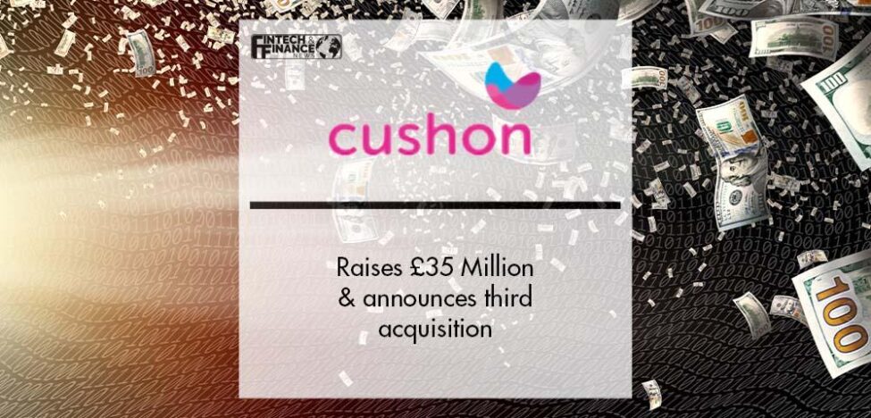 Fintech Cushon raises £35 Million and announces third acquisition