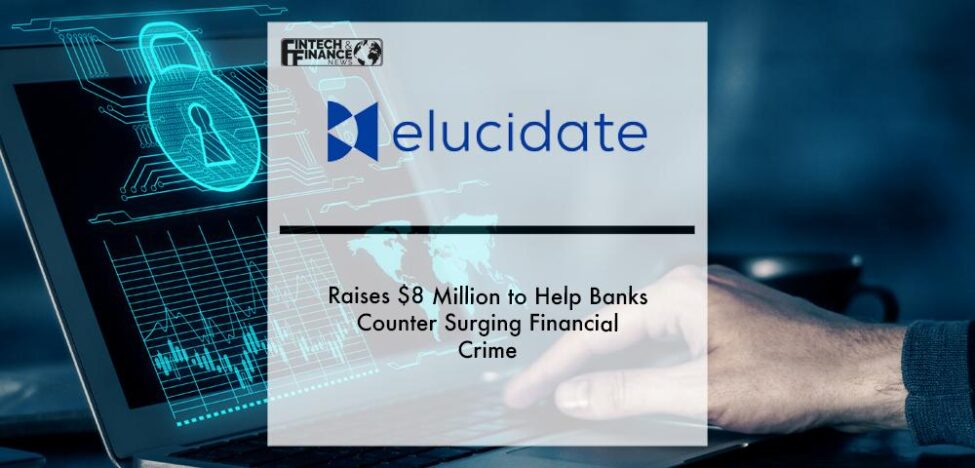 Elucidate raises $8 million to help banks counter surging financial crime