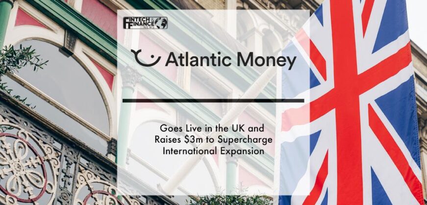 Atlantic Money goes live in the UK and raises $3m