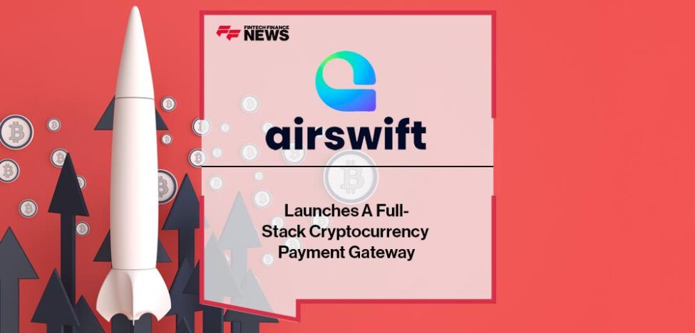 Airswift Launches A Full-Stack Cryptocurrency Payment Gateway