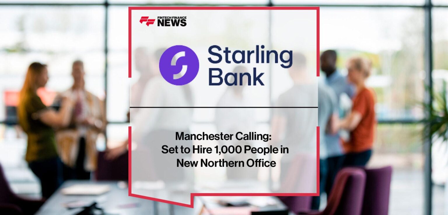 Manchester Calling: Starling Bank Set to Hire 1,000 People in New ...