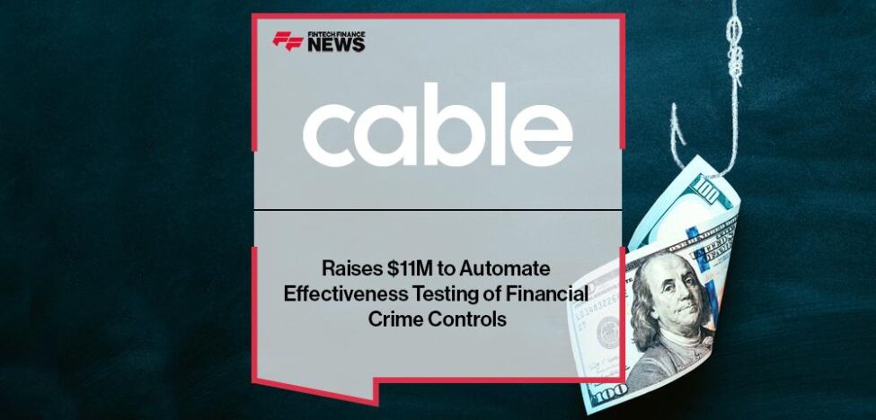 Cable Raises $11M to Automate Effectiveness Testing of Financial Crime ...