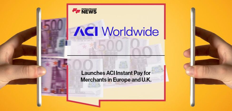 ACI Worldwide Launches ACI Instant Pay for Merchants in Europe and U.K.
