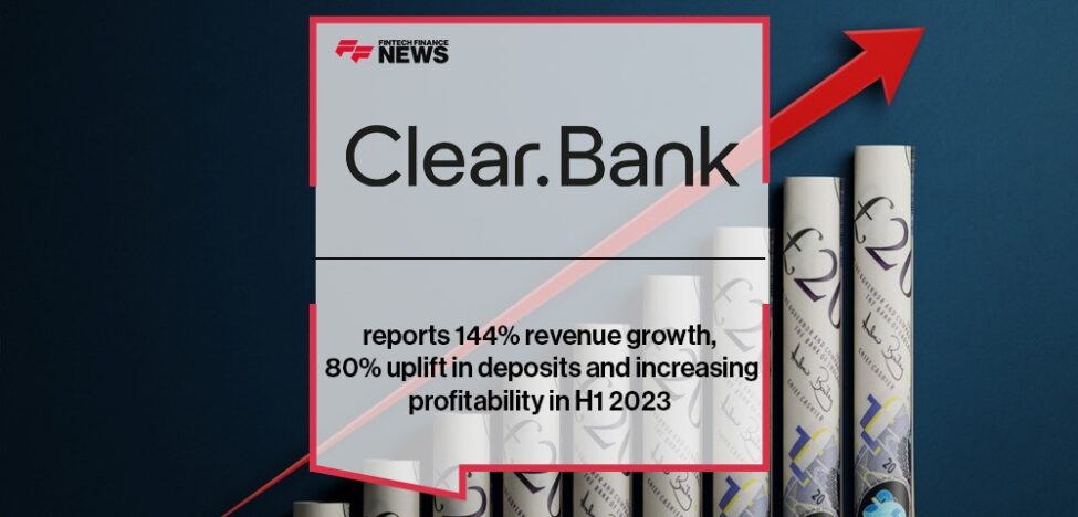 ClearBank reports 144% revenue growth, 80% uplift in deposits and ...