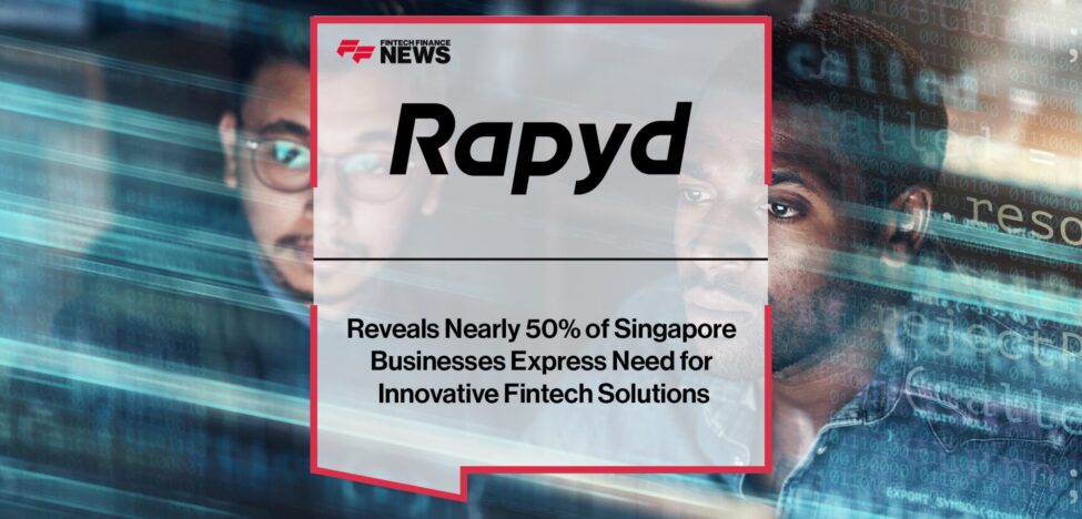 Rapyd Reveals Nearly 50% of Singapore Businesses Express Need for Innovative Fintech Solutions