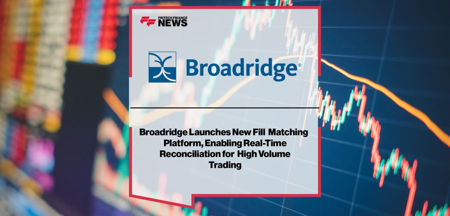 Broadridge Launches New Fill Matching Platform, Enabling Real-Time Reconciliation for High ...