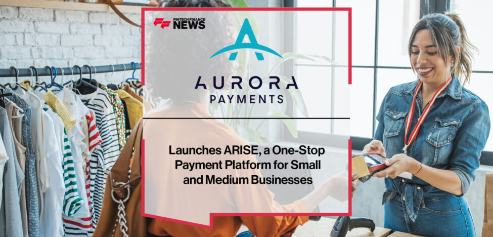Aurora Payments Launches ARISE, a One-Stop Payment Platform