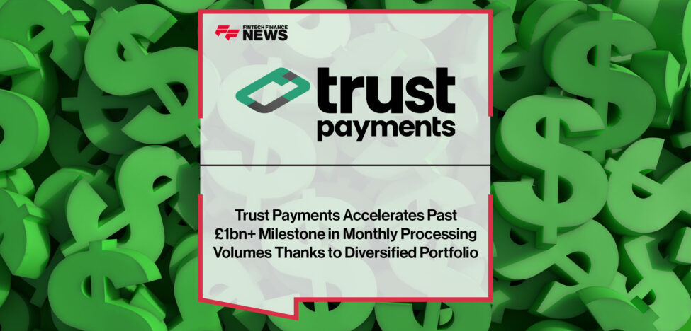 Trust Payments Accelerates Past £1bn+ Milestone in Monthly Processing ...