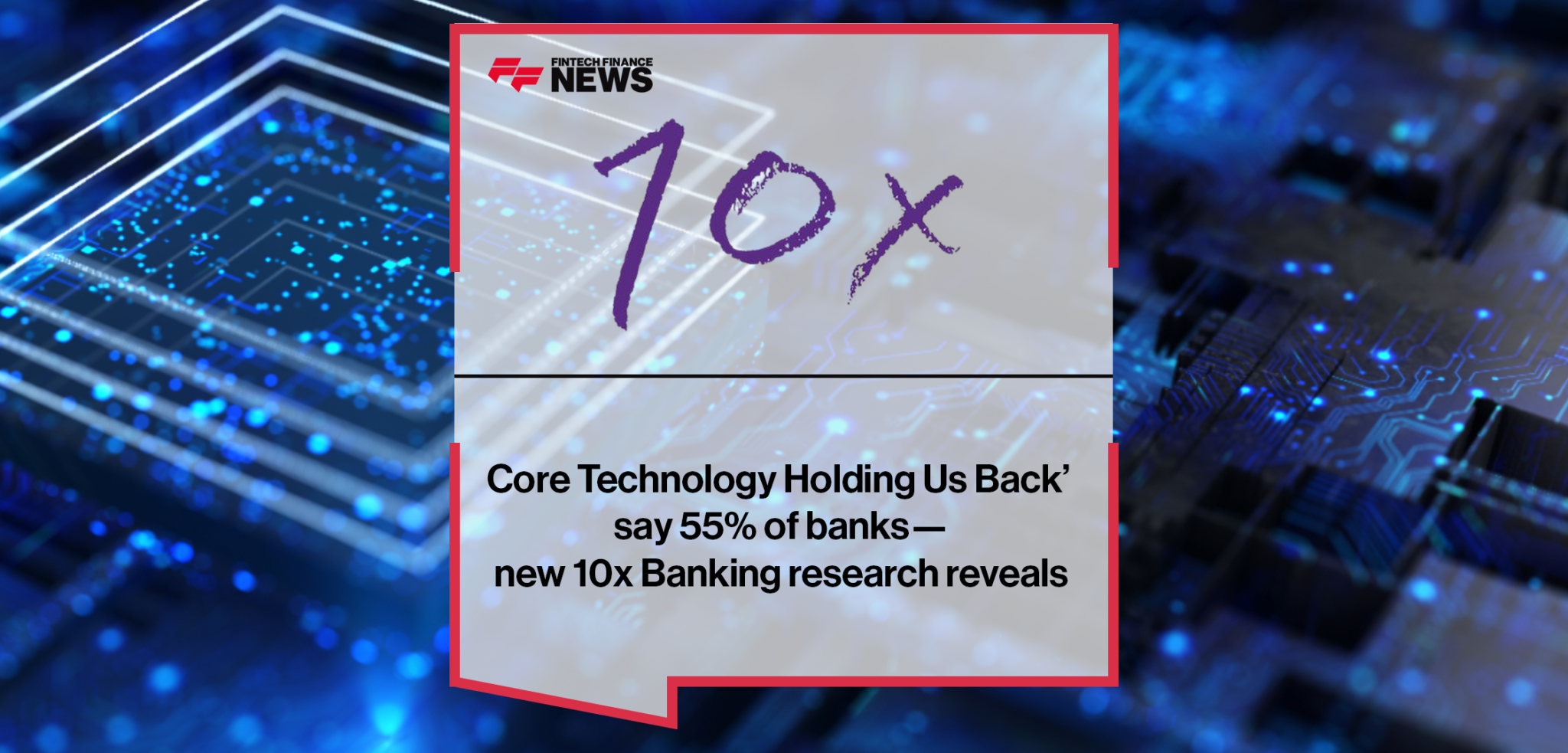 Core Technology Holding Us Back’ Say 55% of Banks—new 10x Banking ...
