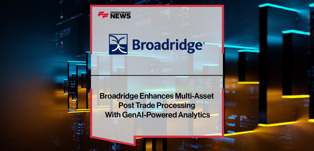 Broadridge Enhances Multi-Asset Post Trade Processing With GenAI ...
