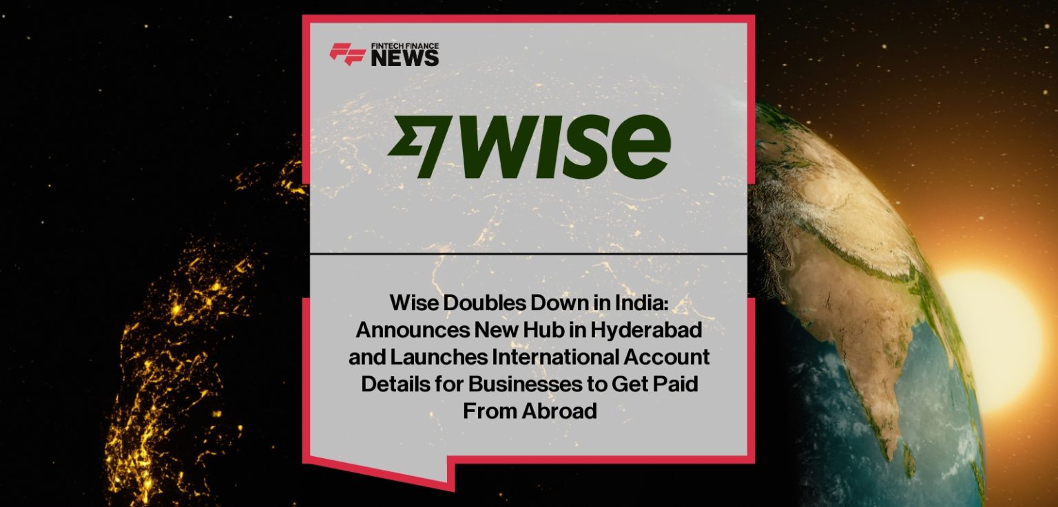 Wise Doubles Down in India: Announces New Hub in Hyderabad and Launches International Account ...