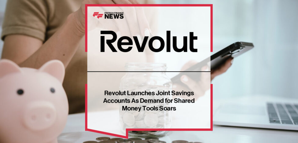 Revolut Launches Joint Savings Accounts As Demand for Shared Money ...