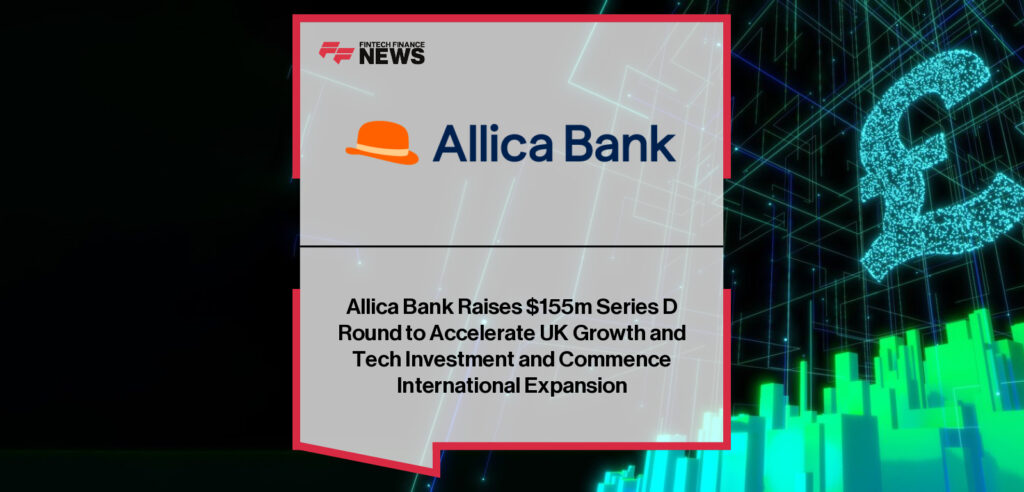 Allica Bank Raises $155m Series D Round to Accelerate UK Growth and ...
